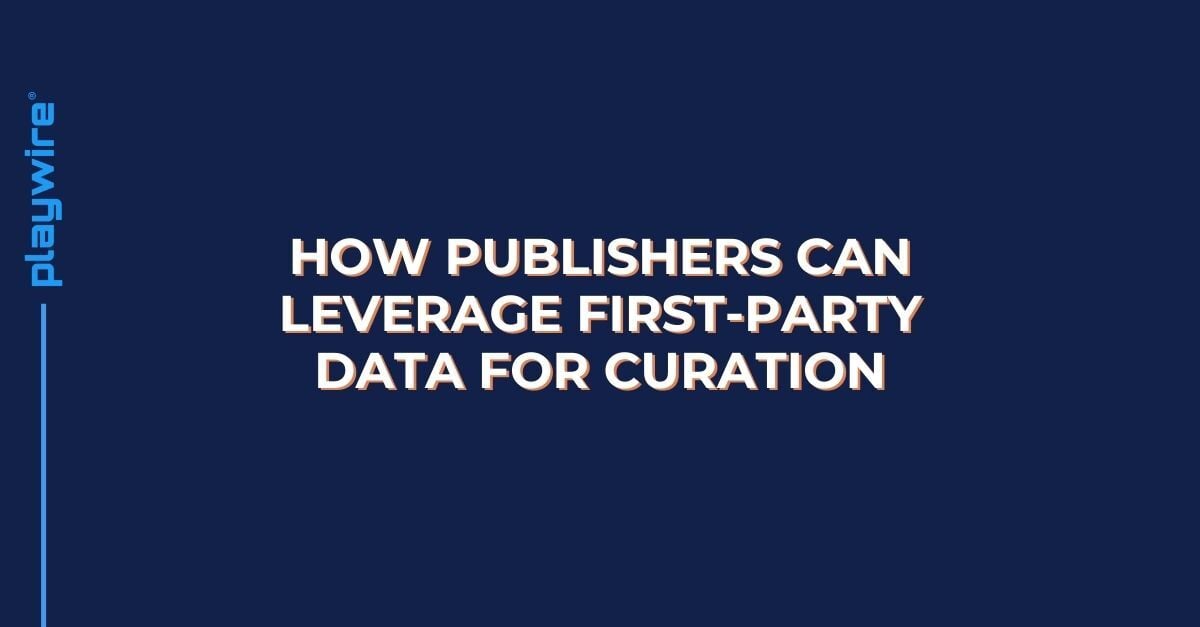 Unique Data Is the New Currency: How Publishers Can Leverage First-Party Data for Curation